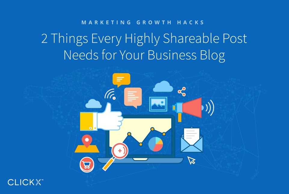 2 Things Every Highly Shareable Post Needs for Your Business Blog - Clickx