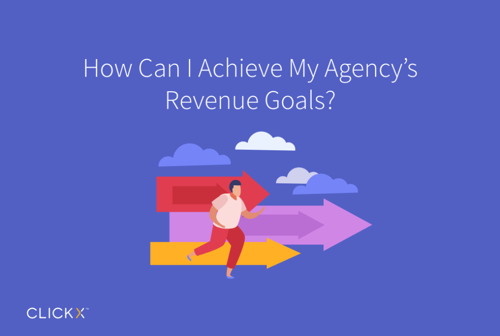 How Can I Achieve My Agency's Revenue Goals? - Clickx