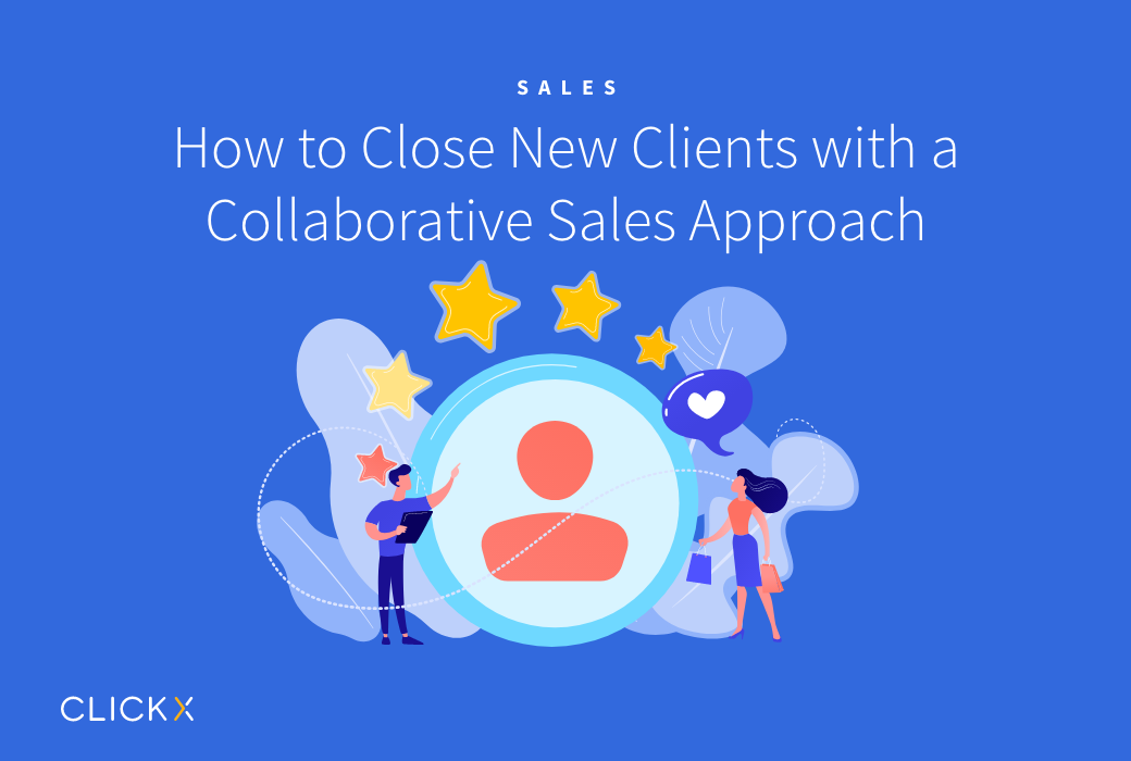 How to Close New Clients with a Collaborative Sales Approach - Clickx